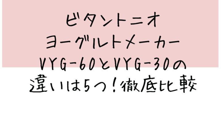 ビタントニオヨーグルトメーカーVYG-60とVYG-30の違いは5つ！徹底比較 | 家電TREND